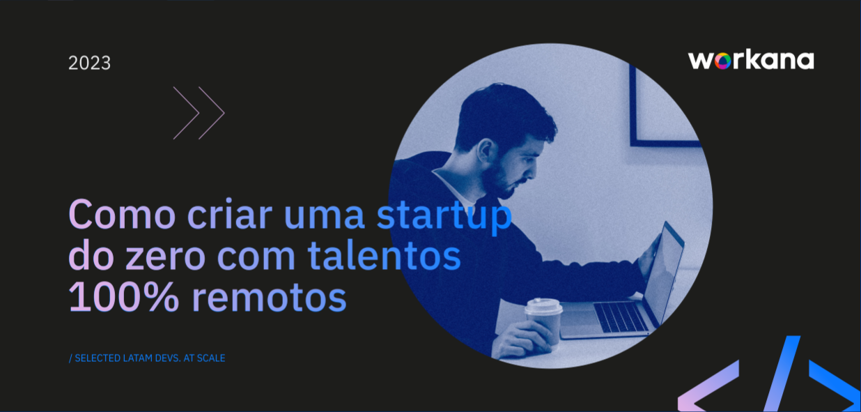 Como criar uma startup do zero com talento 100% remoto - Workana Blog